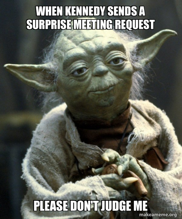 When Kennedy sends a surprise meeting request please don't judge me ...