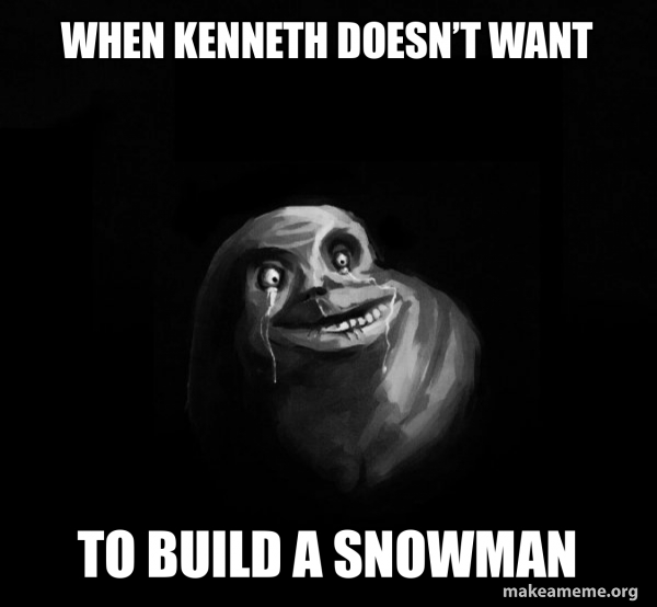 When Kenneth doesn’t want To build a snowman - Forever Alone Meme Generator
