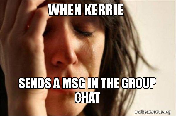 When Kerrie Sends a msg in the group chat - First World Problems Meme ...