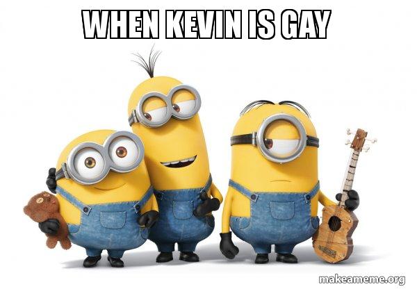 When kevin is gay - Minions Meme Generator