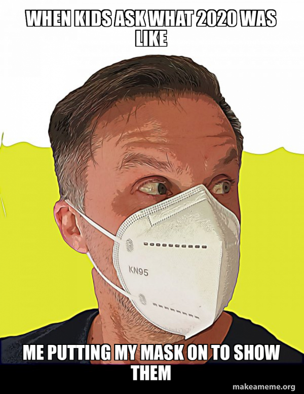When kids ask what 2020 was like Me putting my mask on to show them ...