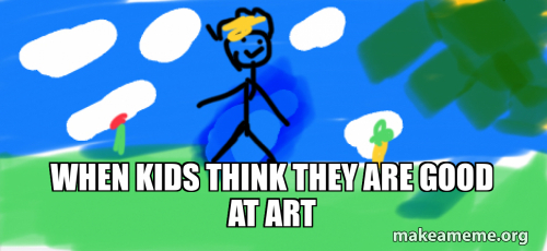 WHen kidS think they are goOd aT art Meme Generator