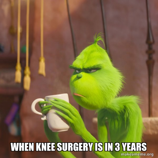 when knee surgery is in 3 years - Grinch Meme Generator