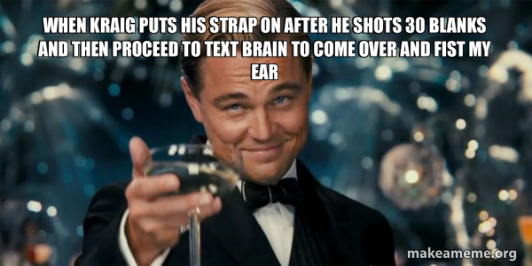 When Kraig puts his strap on after he shots 30 blanks and then proceed ...