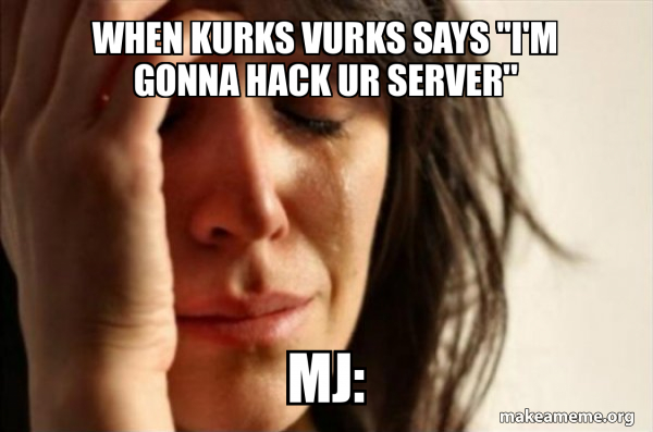 when kurks vurks says ''i'm gonna hack ur server'' mj: - First World ...