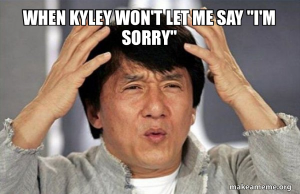When Kyley won't let me say "I'm Sorry" - Jackie Chan Why? Meme Generator