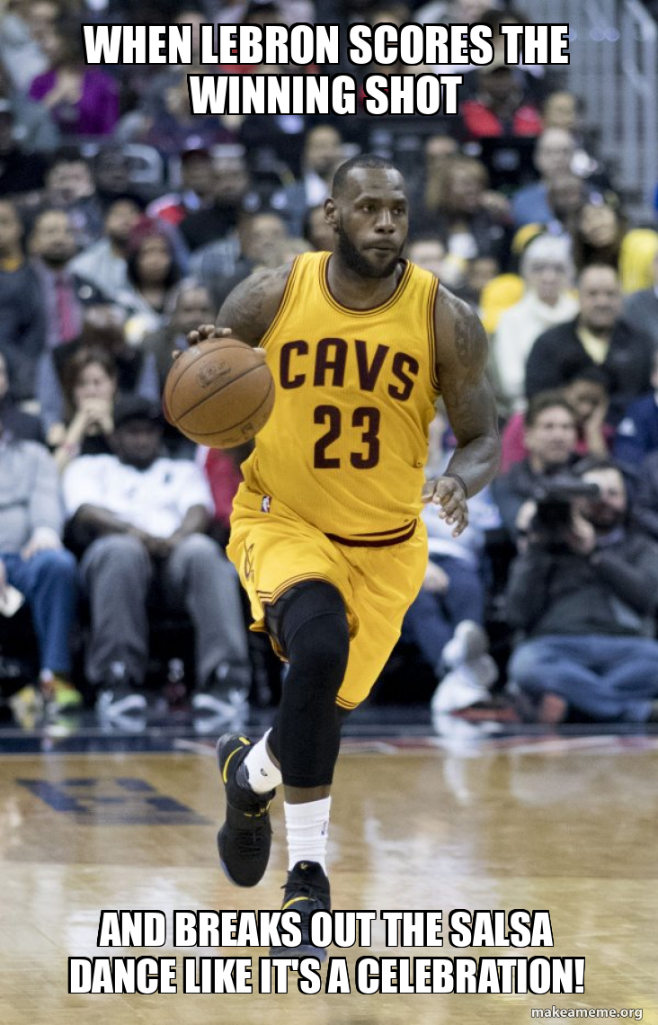 When LeBron scores the winning shot And breaks out the salsa dance like ...