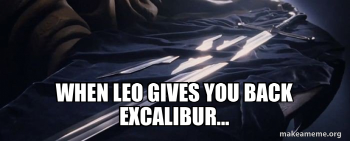 WHEN LEO GIVES YOU BACK EXCALIBUR... Meme Generator