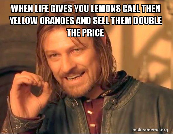 when life gives you lemons call then yellow oranges and sell them ...