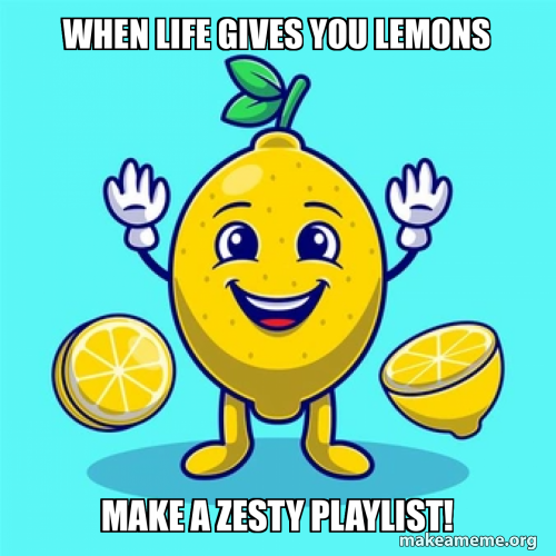 When life gives you lemons Make a zesty playlist! Meme Generator