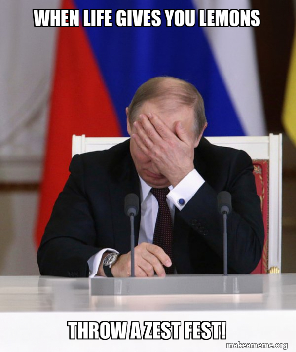 When life gives you lemons Throw a Zest Fest! - Putin Facepalm Meme ...