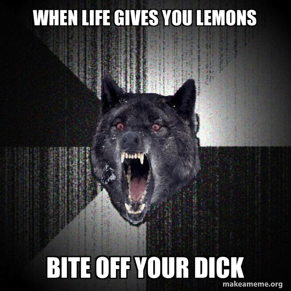 When life gives you lemons Bite off your dick - Insanity Wolf Meme ...
