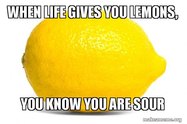 When life gives you lemons, You know you are sour - Lemon Meme Generator