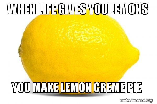 When Life Gives You Lemons You Make Lemon Creme Pie - Lemon Meme Generator