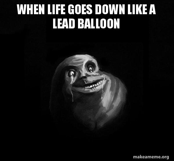 When life goes down like a lead balloon - Forever Alone Meme Generator
