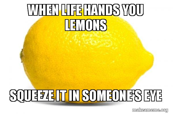 when life hands you lemons squeeze it in someone's eye - Lemon Meme ...