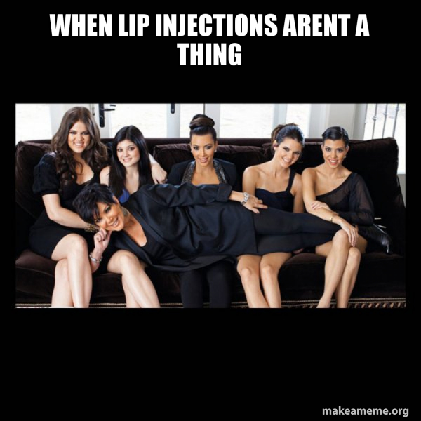 when lip injections arent a thing - Kardashians Meme Generator