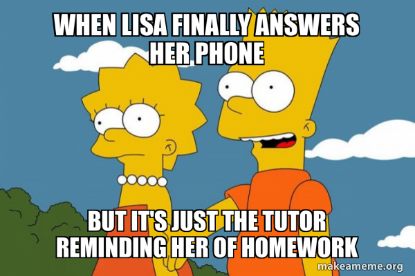 When Lisa finally answers her phone But it's just the tutor reminding ...