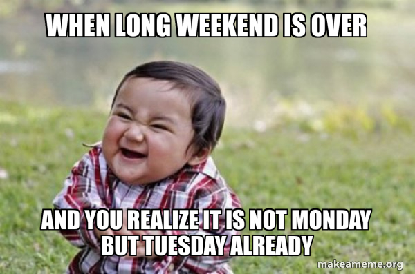 When long weekend is over and you realize it is not Monday but Tuesday ...