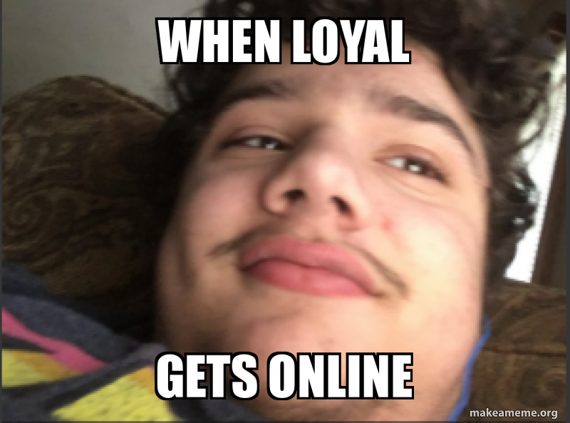 When Loyal gets online Meme Generator