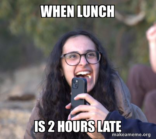 when lunch is 2 hours late Meme Generator
