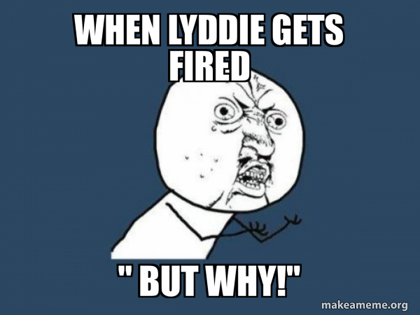 when lyddie gets fired " BUT WHY!" - Y U No Meme Generator