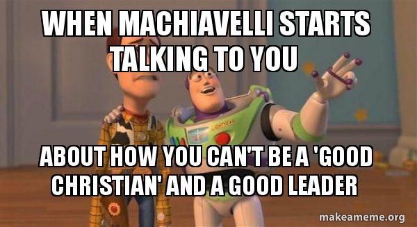 When machiavelli starts talking to you About how you can't be a 'good ...