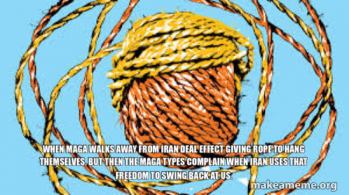 When maga walks away from Iran deal effect giving rope to hang ...