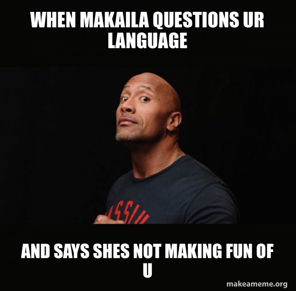 when makaila questions ur language and says shes not making fun of u ...