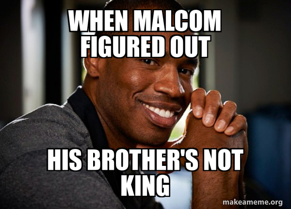 When Malcom figured out his brother's not king - Good Guy Jason Meme Generator