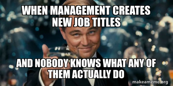 When management creates new job titles And nobody knows what any of ...