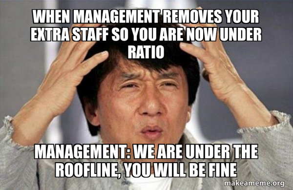 When management removes your extra staff so you are now under ratio ...