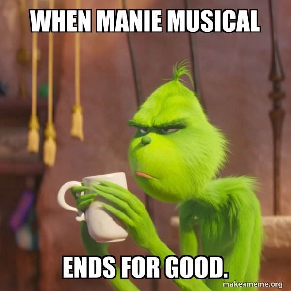 when manie musical ends for good. - Grinch Meme Generator
