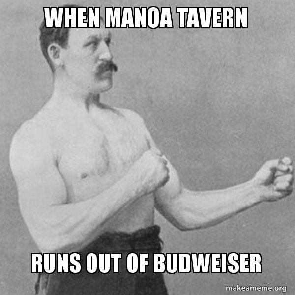 when manoa tavern runs out of budweiser - Overly Manly Man Meme Generator