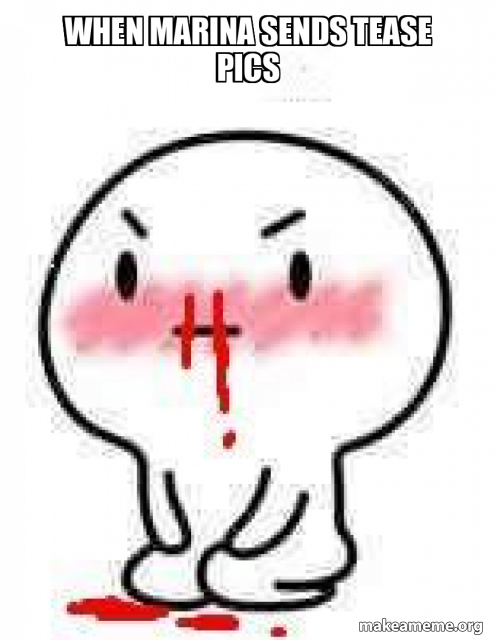 When marina sends tease pics Meme Generator