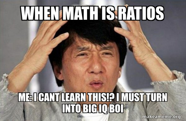 when math is ratios me: i cant learn this!? I must turn into big IQ boi ...