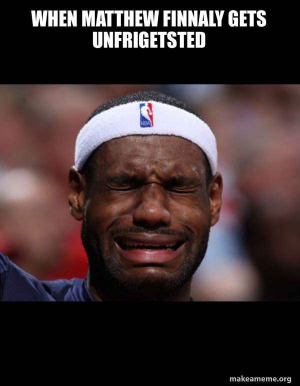 when matthew finnaly gets unfrigetsted - Lebron Crying Meme Generator