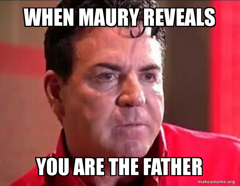When Maury reveals You ARE the father Meme Generator