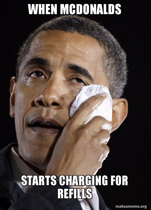 WHEN MCDONalds STARTS CHARGING FOR REFILLS - Crying Obama Meme Generator
