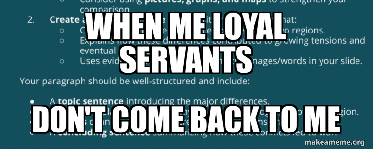 When me loyal SERVANTS don't come back to me Meme Generator