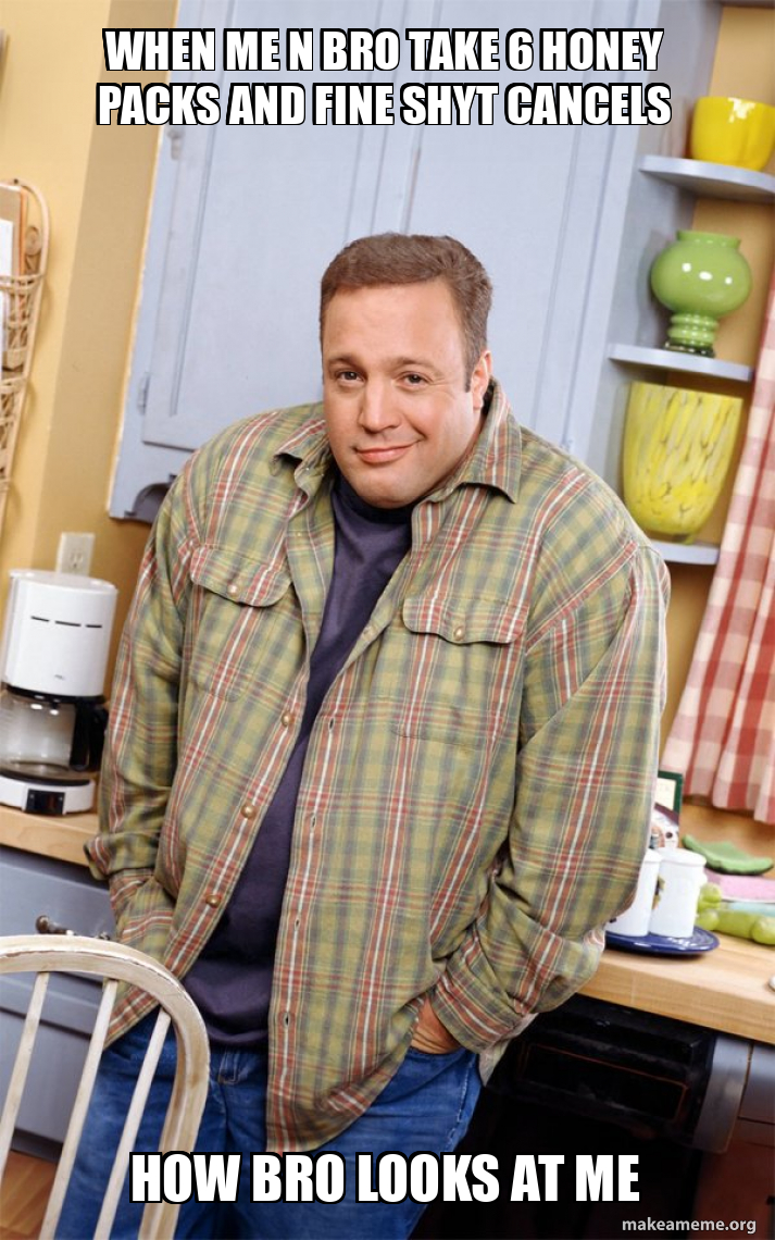 when me n bro take 6 honey packs and fine shyt cancels how bro looks at ...