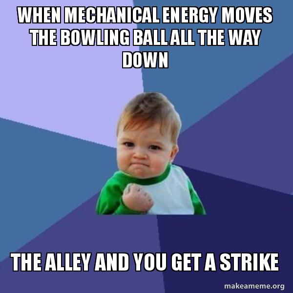 when mechanical energy moves the bowling ball all the way down the ...