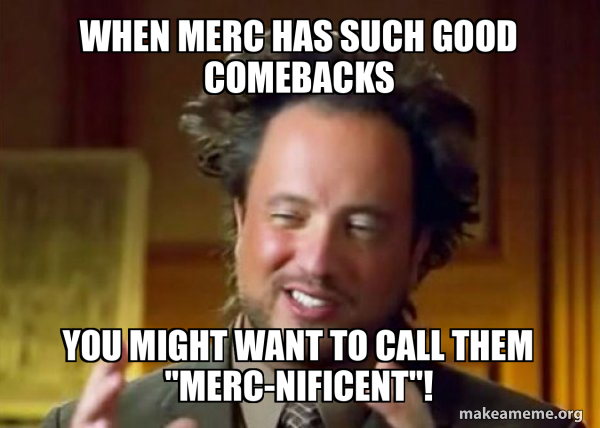 When merc has such good comebacks You might want to call them "Merc ...