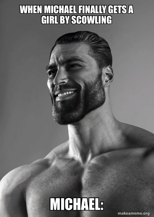 When Michael finally gets a girl by scowling Michael: - Gigachad Meme ...