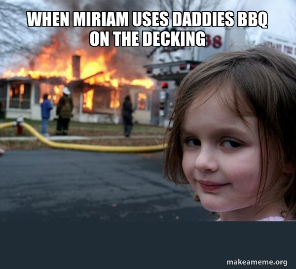 When Miriam uses daddies BBQ on the decking - Disaster Girl Meme Generator