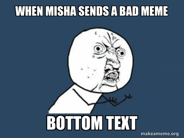When misha sends a bad meme Bottom text - Y U No Meme Generator