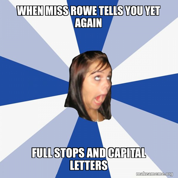 When Miss Rowe tells you yet again FULL STOPS AND CAPITAL LETTERS ...