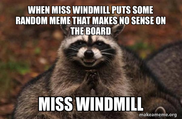 When miss windmill puts some random meme that makes no sense on the ...