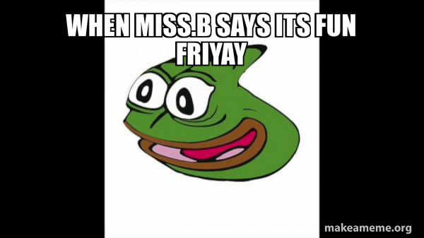 when miss.b says its fun friyay - Pepega Meme Generator