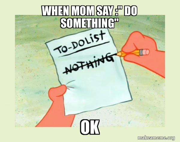 when mom say :" do something'' ok - To Do List - Nothing Meme Generator